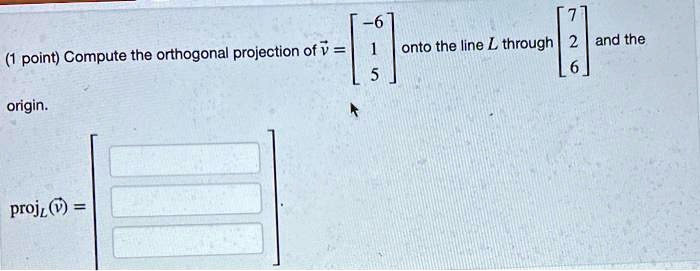 SOLVED: (1 point) Compute the orthogonal projection of v onto the line ... SOLVED: (1 point) Compute the orthogonal projection of v onto the line ...