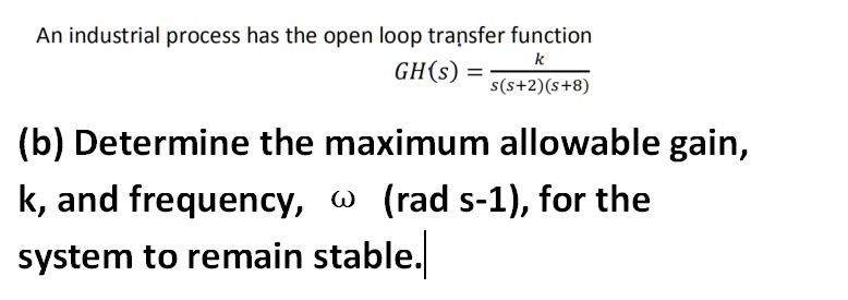 SOLVED: An industrial process has the open loop transfer function GH(s) = s(s+2)(s+8). (b ...