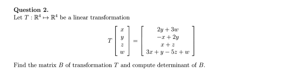 SOLVED: " Question 2. Let T : R4 + R' be linear transformation 2y + 3w I + 2y x + 2 3x +y - 52 ...