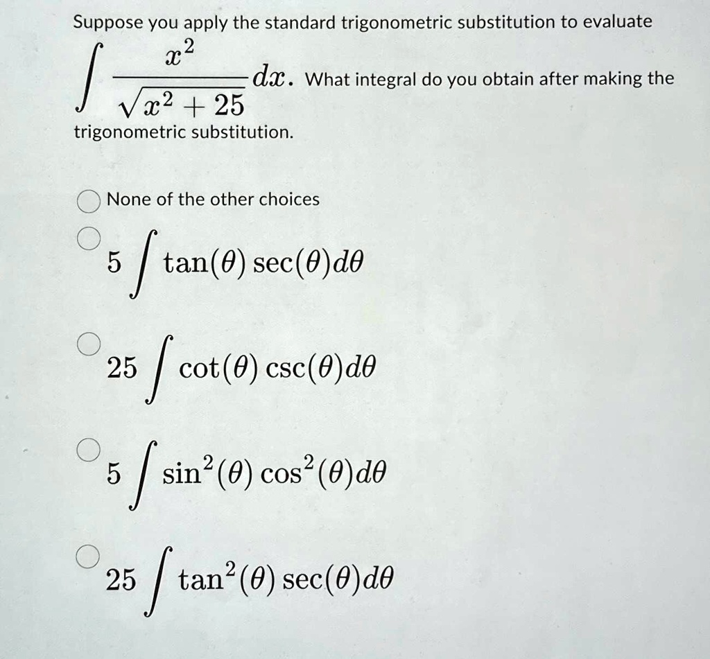 Suppose you apply the standard trigonometric substitution to evaluate ∫(x^2)/(√(x^2 + 25)) dx ...
