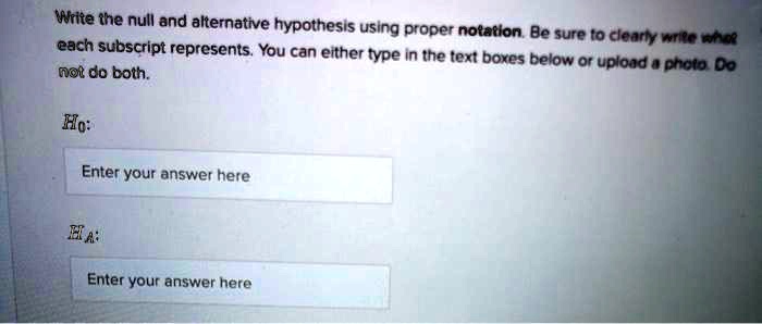 SOLVED:Write the null and alternative hypothesis using proper notation Be sure t0 clearfy write ...