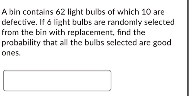 SOLVED:A bin contains 62 light bulbs of which 10 are defective: If 6 ...