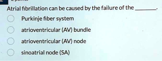 Atrial fibrillation can be caused by the failure of the...
