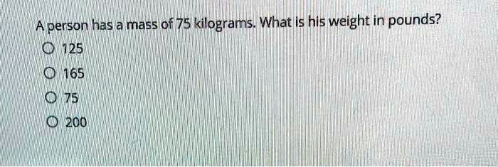 SOLVED: A person has a mass of 75 kilograms What is his weight in ...