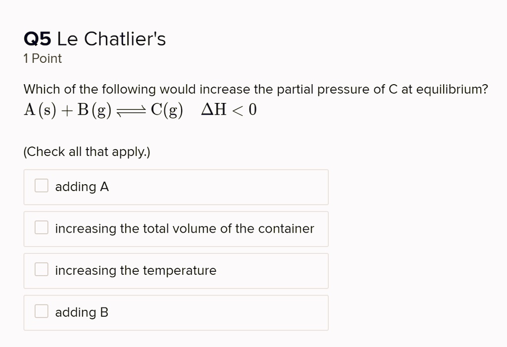 Q5 Le Chatlier's 1 Point Which of the following would increase the partial pressure of C at ...