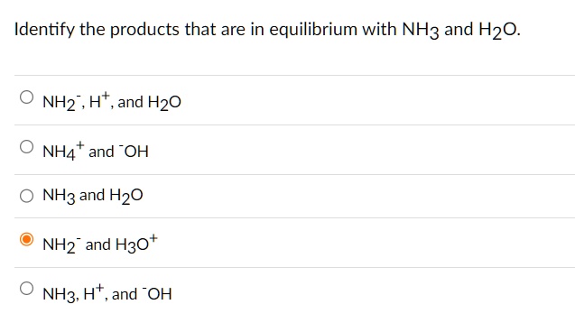 Identify the products that are in equilibrium with NH3 and H2O. ? NH2 ...