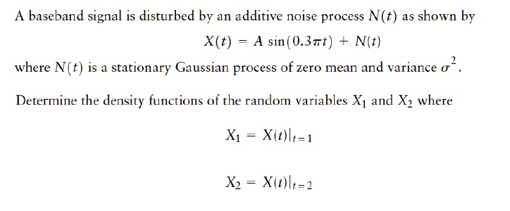 A baseband signal is disturbed by an additive noise process N(t) as shown by X(t) = A sin(0.3π t ...