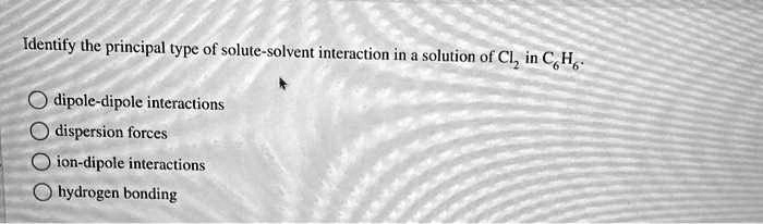 SOLVED: Identify the principal type of solute-solvent interaction in ...