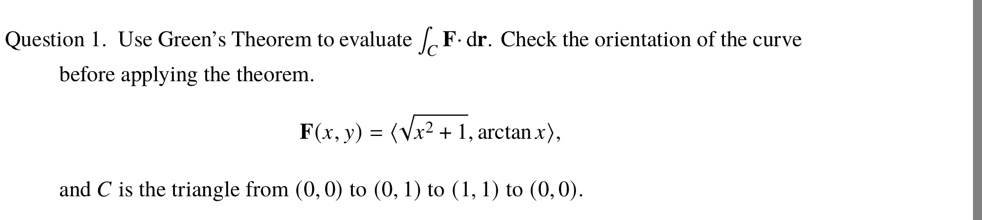 SOLVED: Question 1, Use Green'Theorem to evaluate fc F: dr. Check the orientation of the curve ...