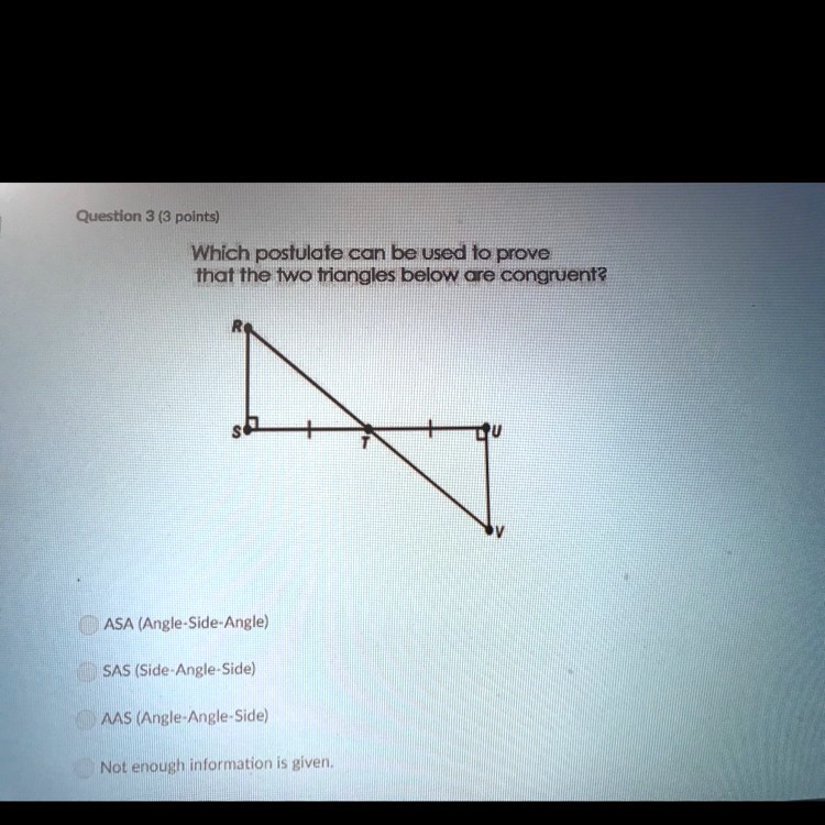 Question 3 (3 points) Which postulate can be used to prove that the two ...