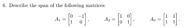 6. Describe the span of the following matrices: A1=[ 0 -1 1 0 ], A2=[ 1 ...