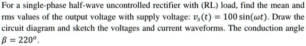 SOLVED: For a single-phase half-wave uncontrolled rectifier with (RL) load, find the mean and ...