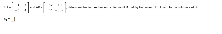 SOLVED:If A = and AB = determine the frst and second columns of B Let ...