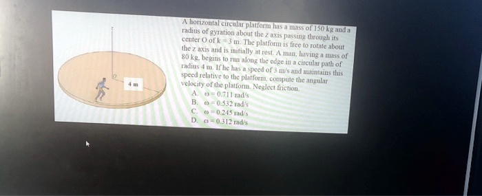 4 m A horizontal circular platform has a mass of 150 kg and a radius of ...