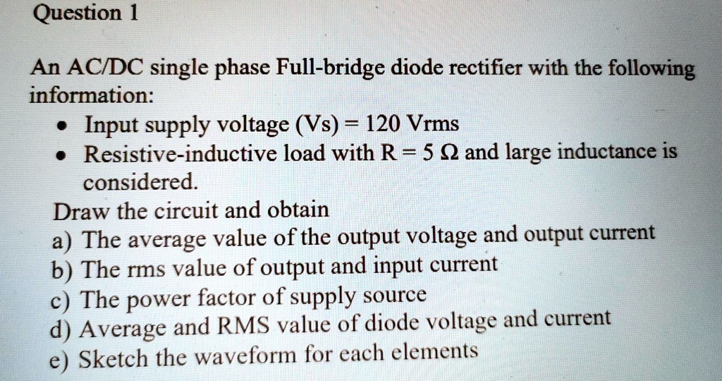 SOLVED: An AC-DC single-phase full-bridge diode rectifier with the following information: Input ...