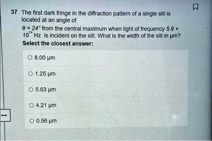 37 The first dark fringe in the diffraction pattern of a single slit is ...