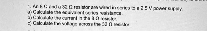 SOLVED: 1.An 8 Q and a 32Q resistor are wired in series to a 2.5 V ...