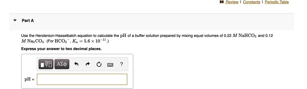 SOLVED: Review Constants Periodic Table Part A Use the Henderson-Hasselbalch equation to ...