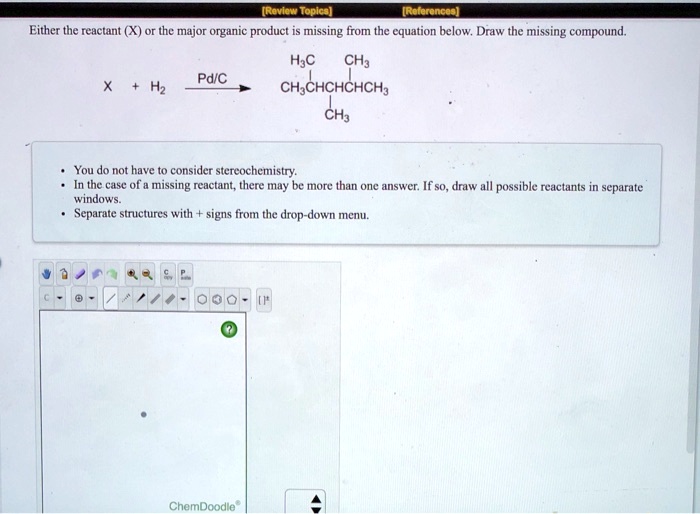 Either the reactant (X) or the major organic product is missing from the equation below. Draw ...