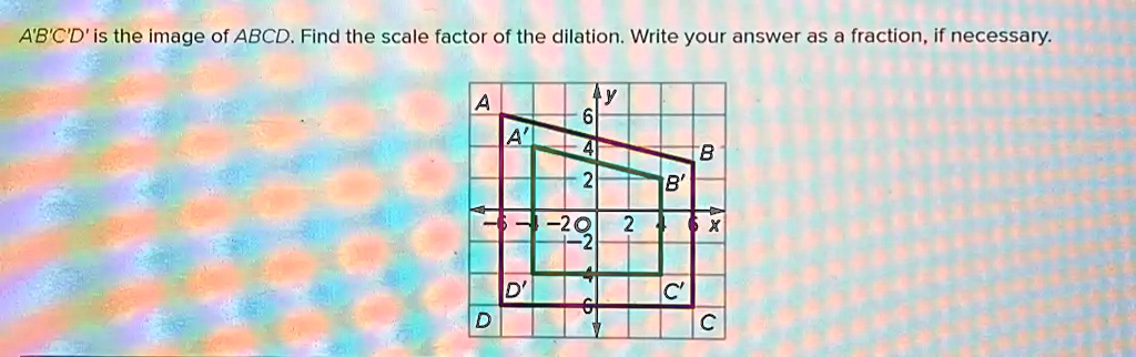abcd is the image of abcd find the scale factor of the dilation write your answer as a fraction ...