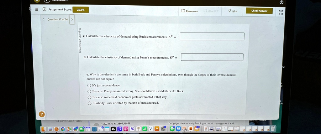 Assignment Score: 25.8% c. Calculate the elasticity of demand using Buck's measurements. E^D = d ...