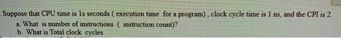SOLVED: Suppose that CPU time is 1 second (execution time for a program). The clock cycle time ...