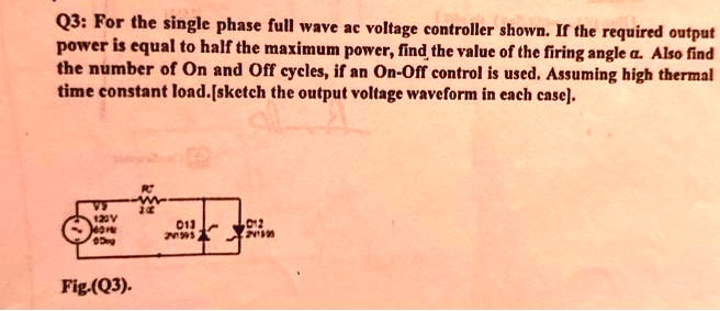SOLVED: Q3: For the single phase full wave ac voltage controller shown ...