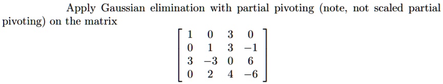 SOLVED: Apply Gaussian elimination with partial pivoting (note, not ...