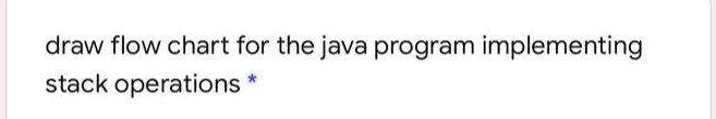 SOLVED: draw flow chart for the java program implementing stack operations SOLVED: draw flow chart for the java program implementing stack operations
