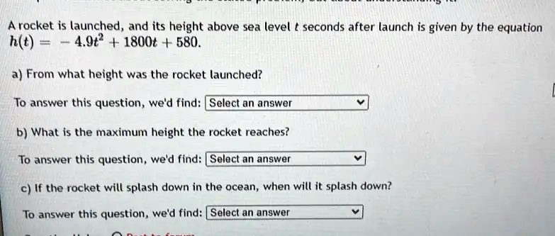 SOLVED: A rocket is launched, and its height above sea level seconds after launch is given by ...