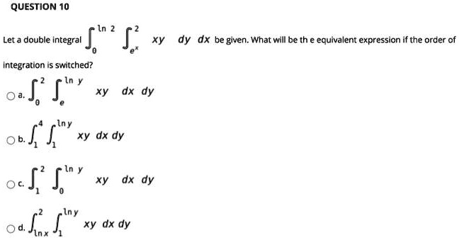 SOLVED:QUESTION 10 Let a double integral [' Xy dy dx be given. What ...