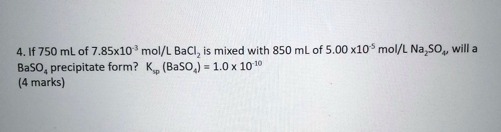 SOLVED: If 750 mL of 7.85x10^3 mol/L BaCl2 is mixed with 850 mL of 5.00x10^5 mol/L Na2SO4, will ...