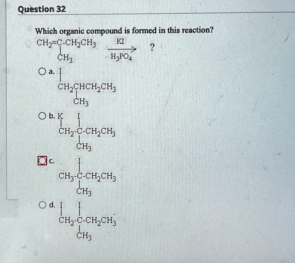 Question 32 Which organic compound is formed in this reaction? CH2=C-CH2CH3 KI CH3 H3PO4 Oa ...