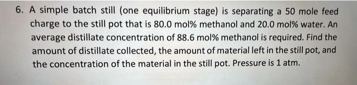 SOLVED: A simple batch still (one equilibrium stage) is separating a 50 mole feed charge to the ...