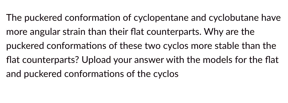 the puckered conformation of cyclopentane and cyclobutane have more ...