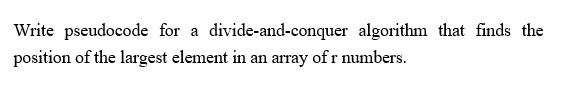 SOLVED: Write pseudocode for a divide-and-conquer algorithm that finds ... SOLVED: Write pseudocode for a divide-and-conquer algorithm that finds ...