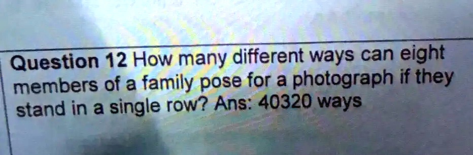 Question 12 How many different ways can eight members of a family pose ...