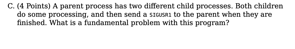 SOLVED: C. (4 Points) A parent process has two different child processes. Both children do some ...