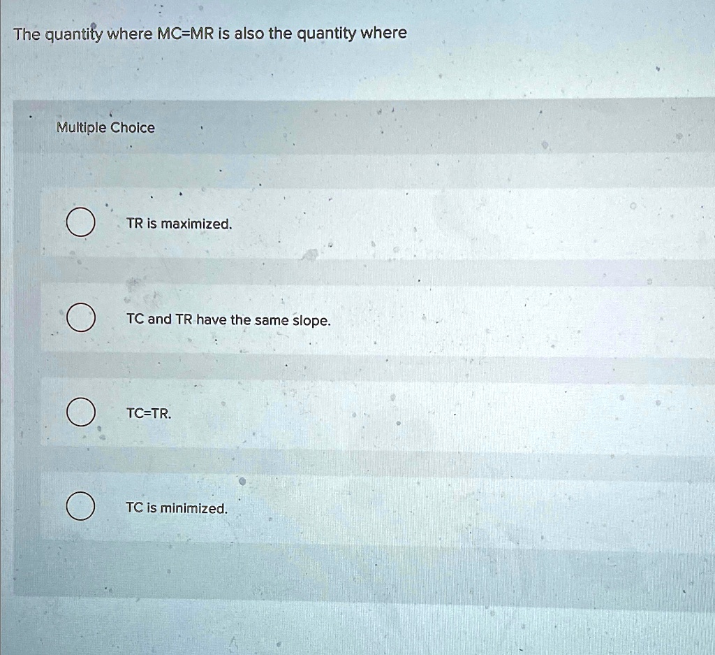 The quantity where MC=MR is also the quantity where Multiple Choice TR ...