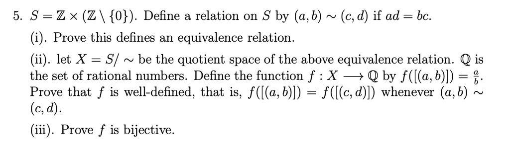 SOLVED: 5. S = Zx (Z 0 ) . Define relation on S by (0,6) (c,d) if ad = bc: (i). Prove this ...