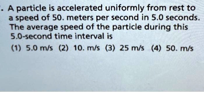 A particle is accelerated uniformly from rest to a speed of 50 meters ...