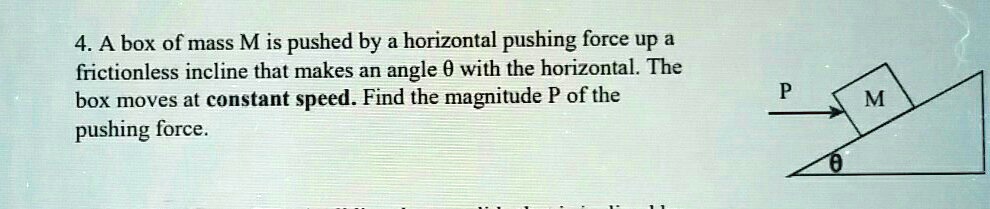 SOLVED: A box of mass M is pushed by a horizontal pushing force up a ...