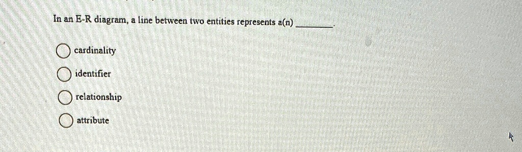 In an E-R diagram, a line between two entities represents a(n) cardinality identifier ...