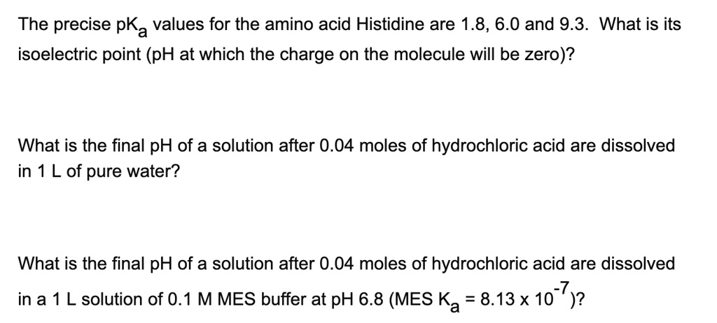 SOLVED: The precise pKa values for the amino acid Histidine are 1.8, 6.0, and 9.3. What is its ...