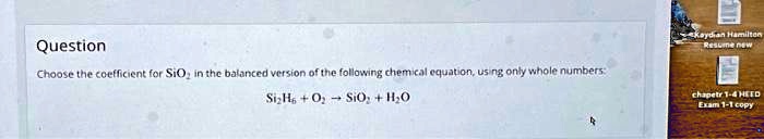 Question Choose the coefficient for SiO2 in the balanced version of the following chemical ...