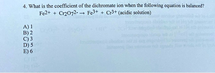 What is the coefficient of the dichromate ion when the following equation is balanced? Fe2 ...