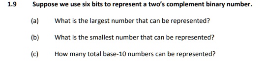 SOLVED: 1.9 Suppose we use six bits to represent two's complement binary number. What is the ...