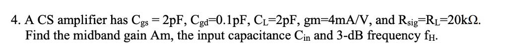 4. A CS amplifier has Cgs = 2pF, Cgd = 0.1pF, CL = 2pF, gm = 4mA/V, and ...