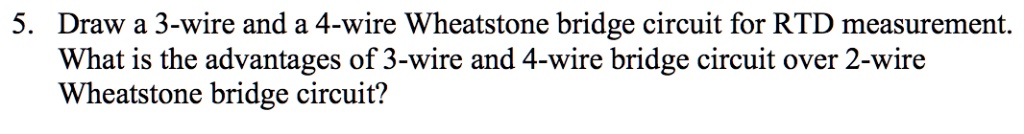 SOLVED: 5. Draw a 3-wire and a 4-wire Wheatstone bridge circuit for RTD ...