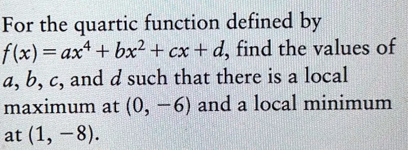 For the quartic function defined by f(x) = ax^4 + bx^2 + cx + d, find the values of a, b, c, and ...